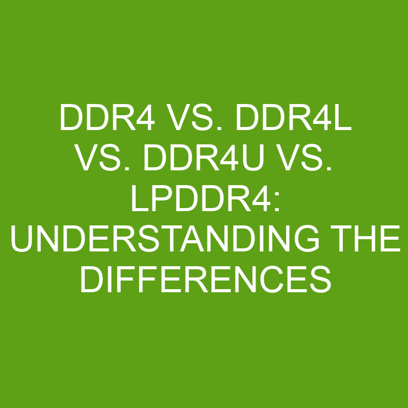 Ddr4 Vs Ddr4l Vs Ddr4u Vs Lpddr4 Understanding The Differences Differencess