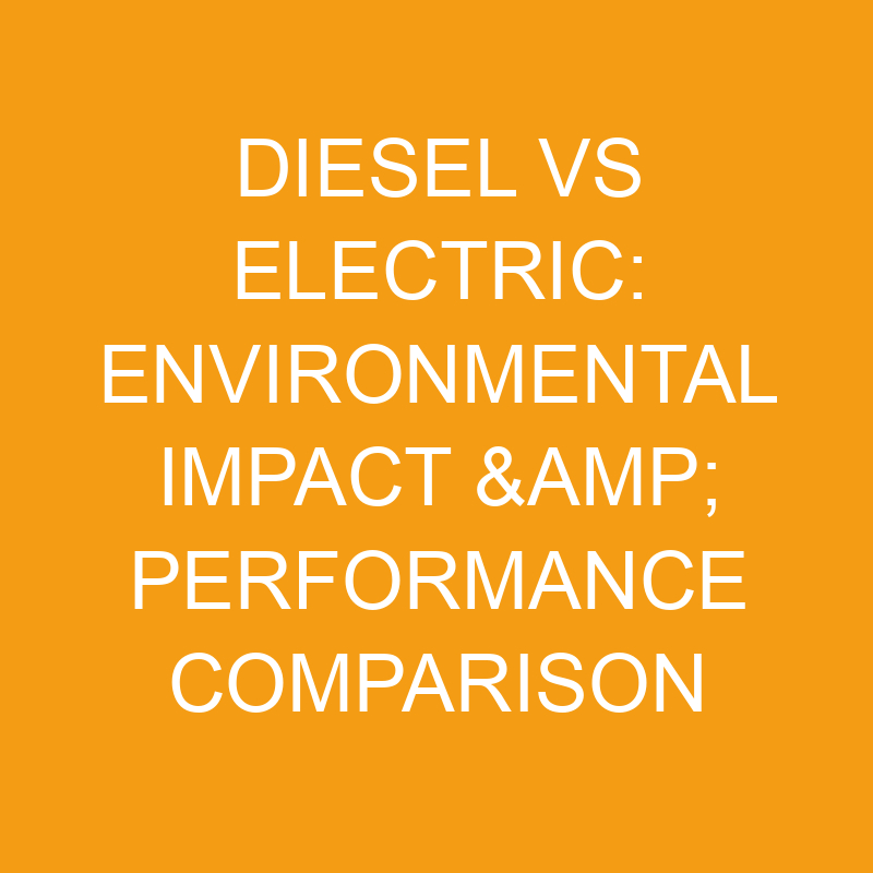 Diesel Vs Electric: Environmental Impact And Performance Comparison ...