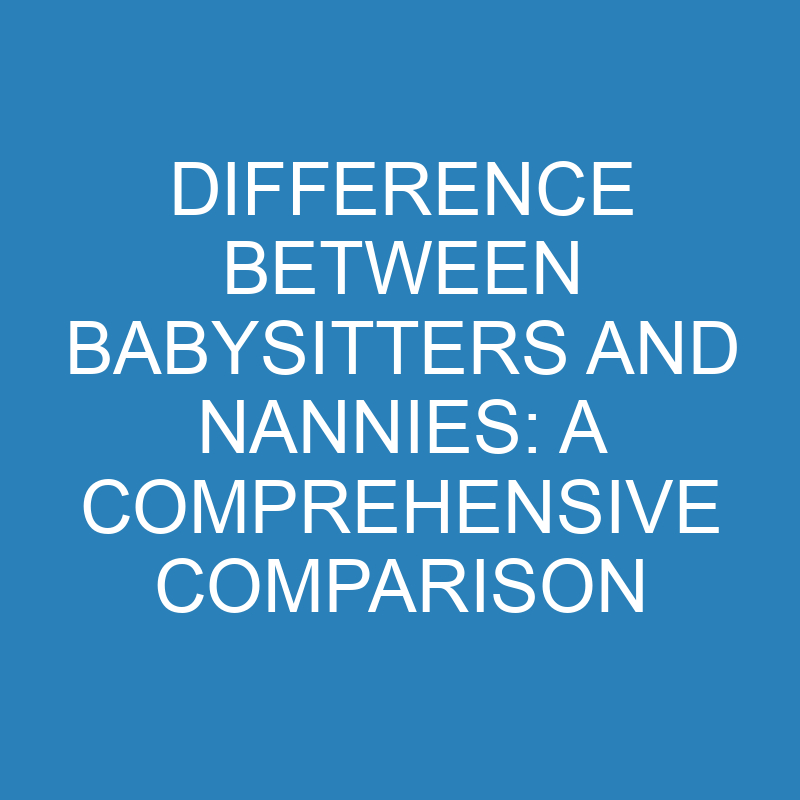 Difference Between Babysitters And Nannies: A Comprehensive Comparison ...