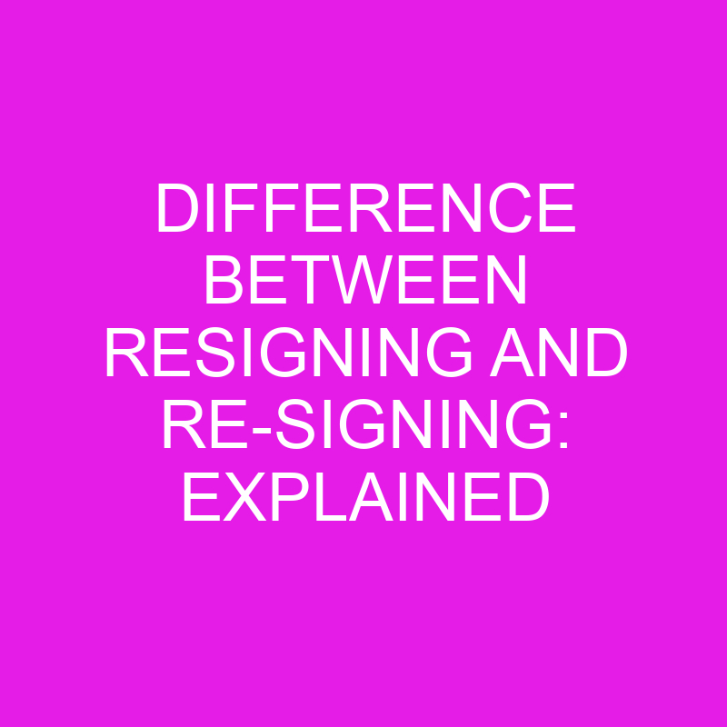 Difference Between Resigning And Re-signing: Explained » Differencess