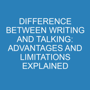 Difference Between Writing And Talking: Advantages And Limitations ...