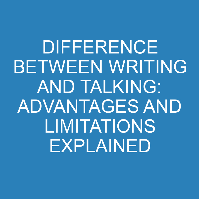 Difference Between Writing And Talking: Advantages And Limitations ...