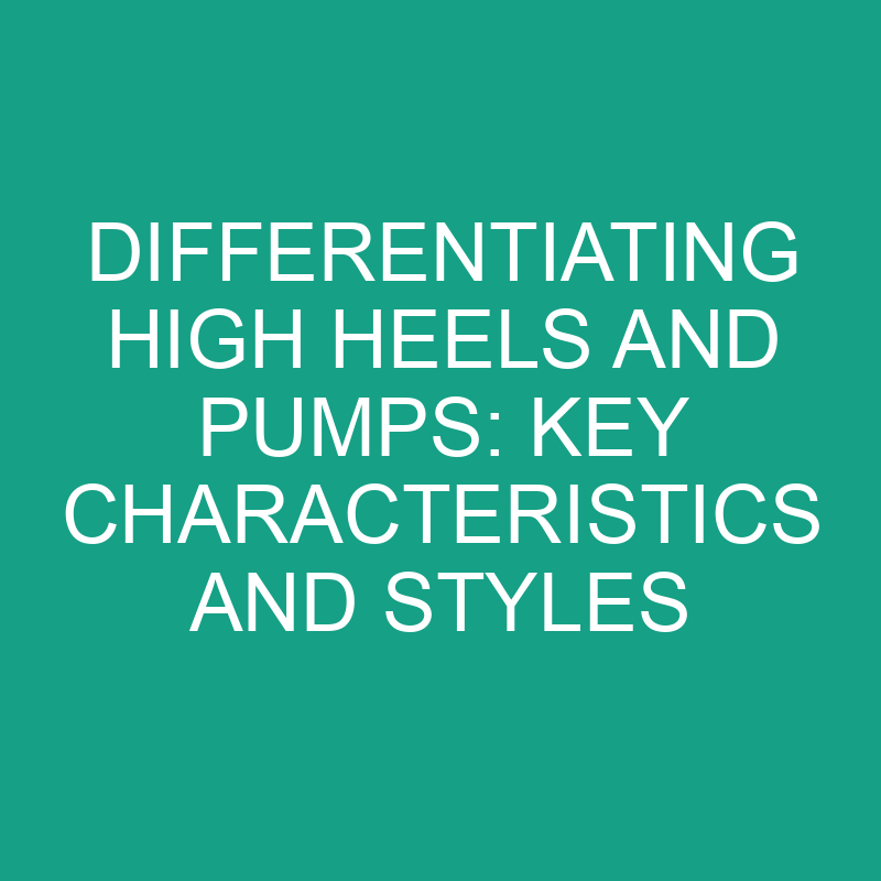 Differentiating High Heels And Pumps: Key Characteristics And Styles ...
