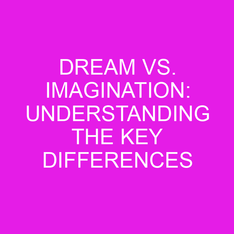 Dream Vs. Imagination: Understanding The Key Differences » Differencess