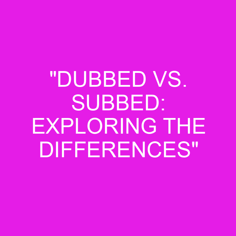 "Dubbed Vs. Subbed: Exploring The Differences" » Differencess