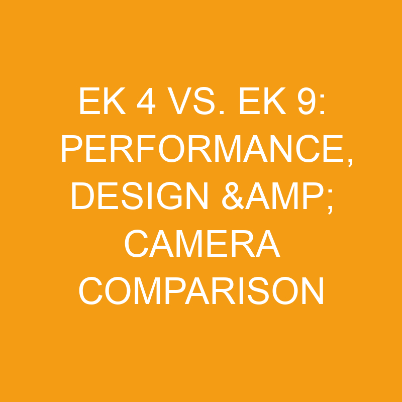 Ek 4 Vs. Ek 9: Performance, Design & Camera Comparison » Differencess