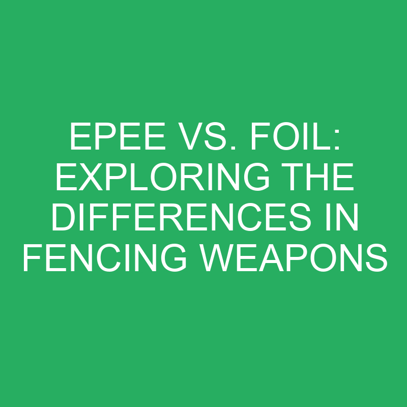 Epee Vs. Foil: Exploring The Differences In Fencing Weapons » Differencess