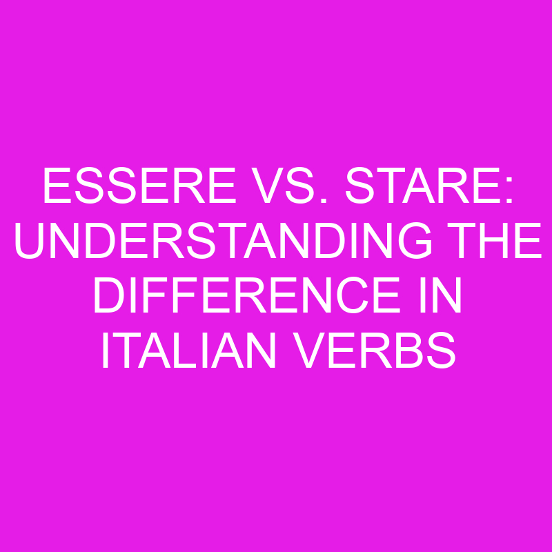 Essere Vs. Stare: Understanding The Difference In Italian Verbs ...
