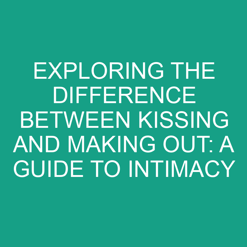 Exploring The Difference Between Kissing And Making Out: A Guide To ...