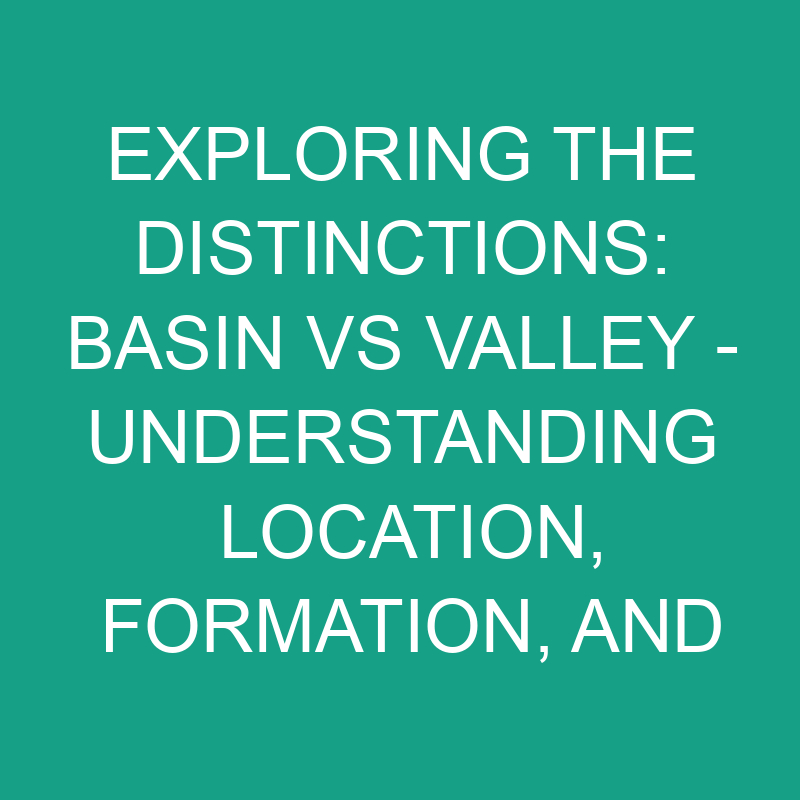 Basin Vs Valley: Exploring The Distinctions » Differencess