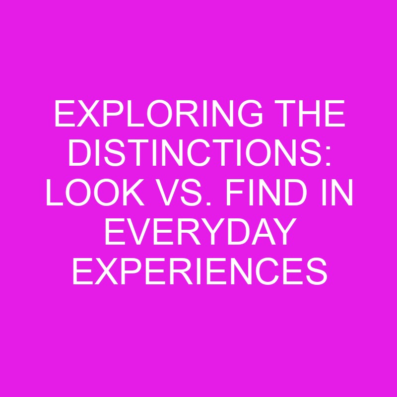 Exploring The Distinctions: Look Vs. Find In Everyday Experiences ...