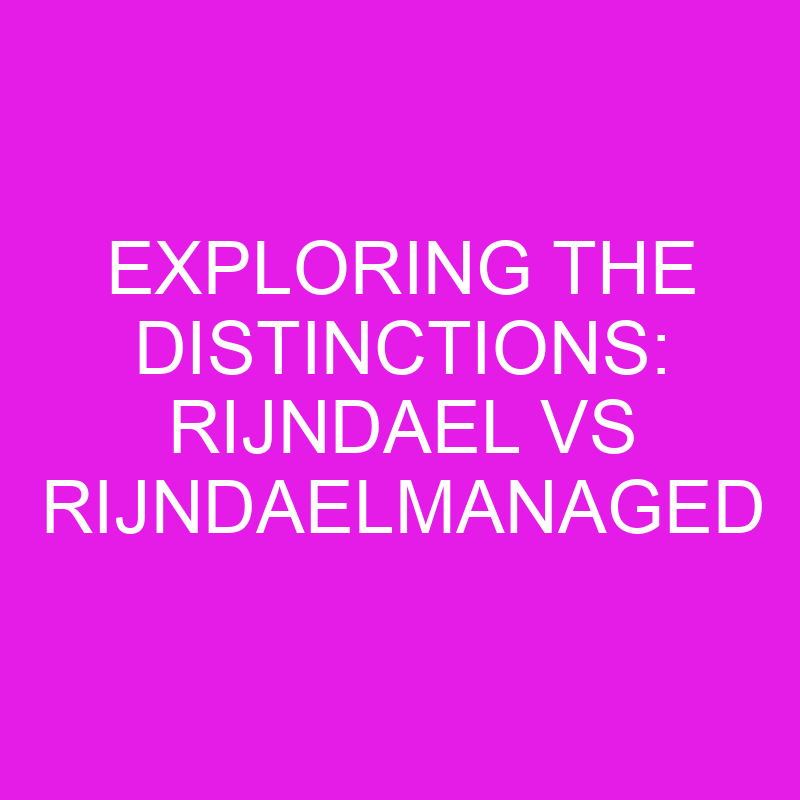 Exploring The Distinctions: Rijndael Vs RijndaelManaged » Differencess