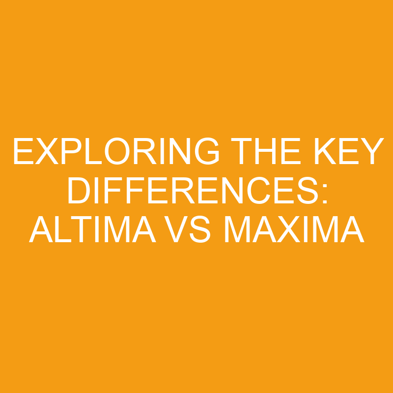 Exploring The Key Differences: Altima Vs Maxima » Differencess
