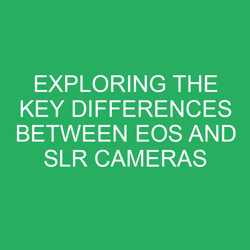 Exploring The Key Differences Between EOS And SLR Cameras » Differencess