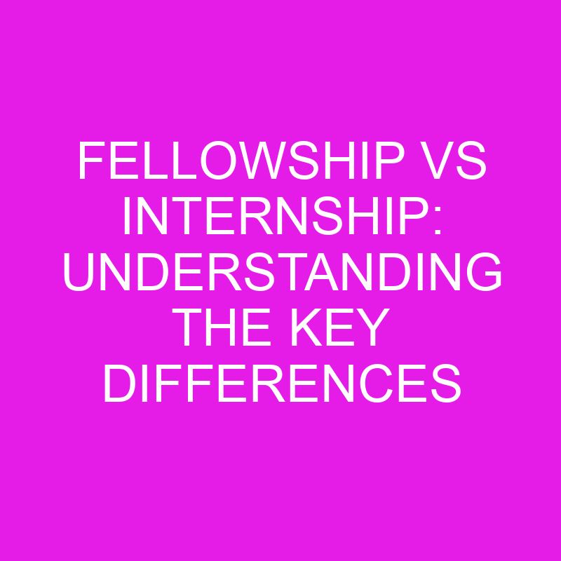 Fellowship Vs Internship: Understanding The Key Differences » Differencess