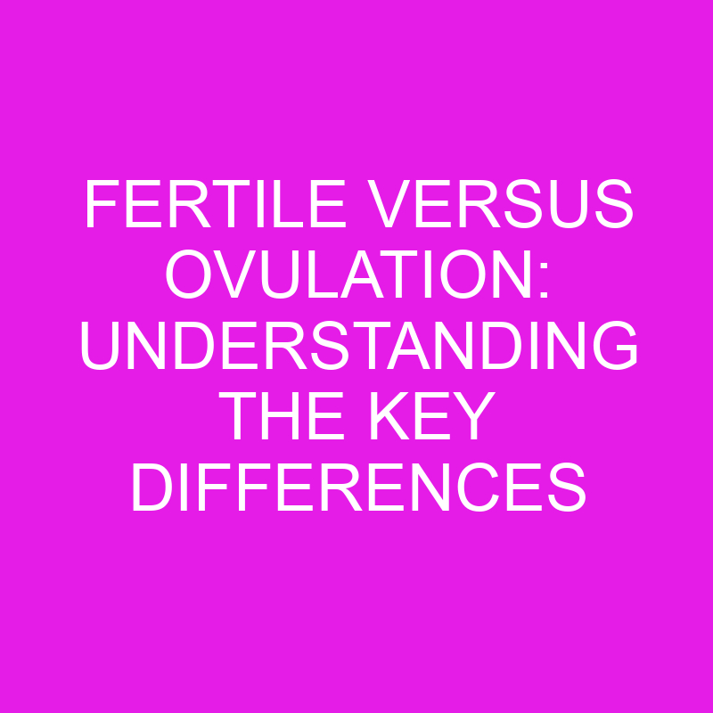 Fertile Versus Ovulation: Understanding The Key Differences » Differencess