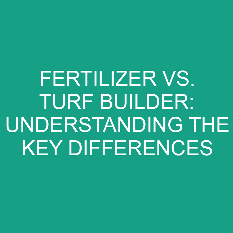 Fertilizer Vs. Turf Builder: Understanding The Key Differences ...