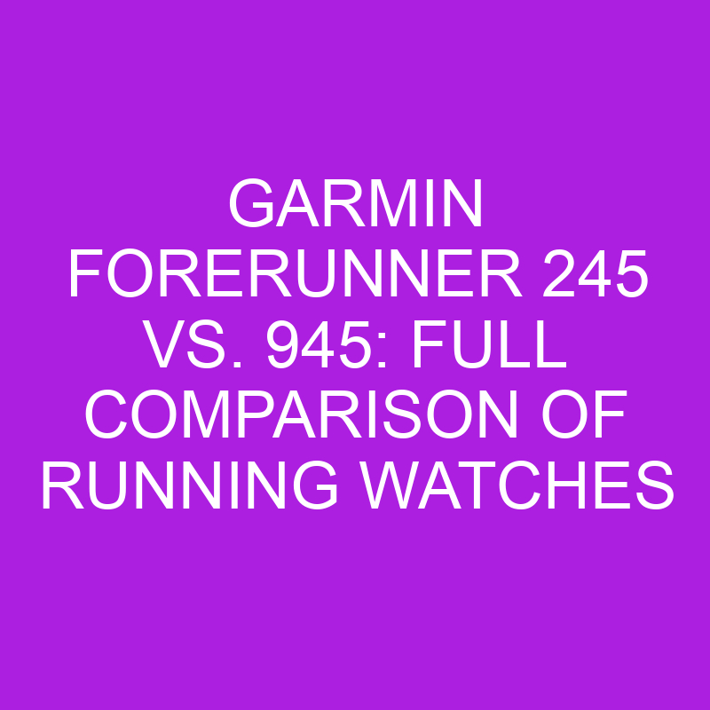 Garmin Forerunner 245 Vs. 945: Full Comparison Of Running Watches ...