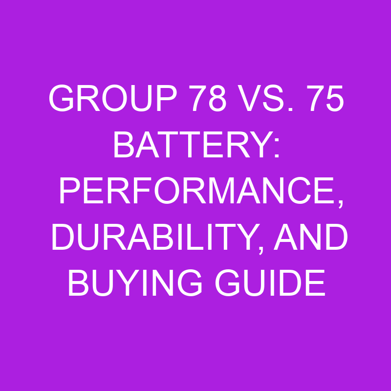 Group 78 Vs. 75 Battery: Performance, Durability, And Buying Guide ...