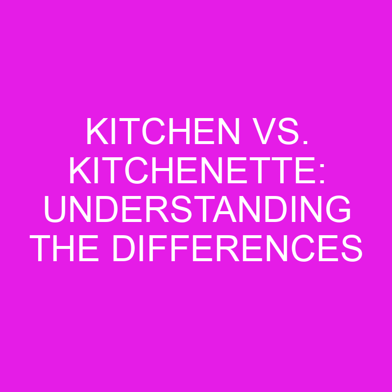 Kitchen Vs. Kitchenette: Understanding The Differences » Differencess