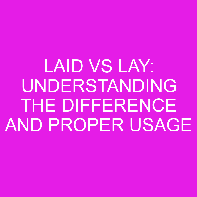 Laid Vs Lay: Understanding The Difference And Proper Usage » Differencess