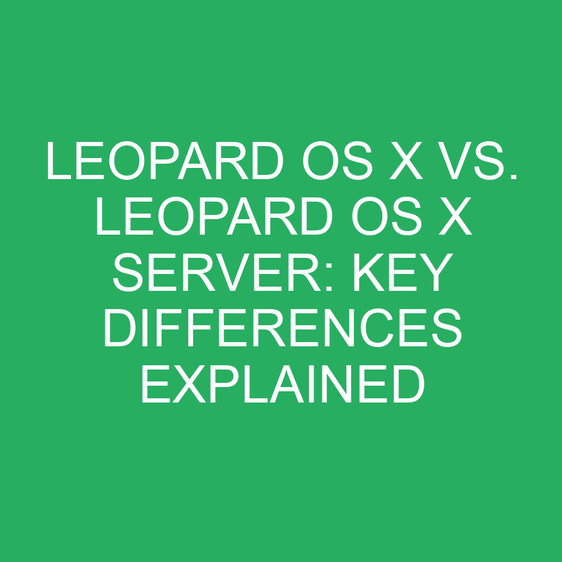 Leopard Os X Vs Leopard Os X Server Key Differences Explained Differencess