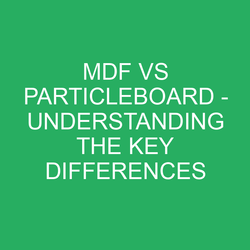 MDF Vs Particleboard - Understanding The Key Differences » Differencess