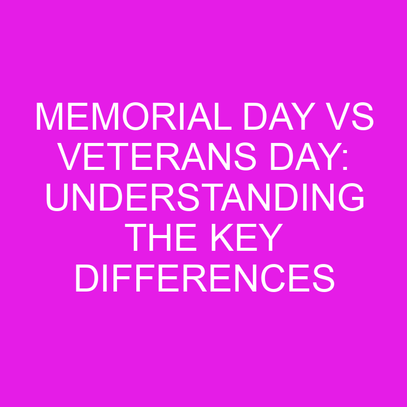 Memorial Day Vs Veterans Day: Understanding The Key Differences ...