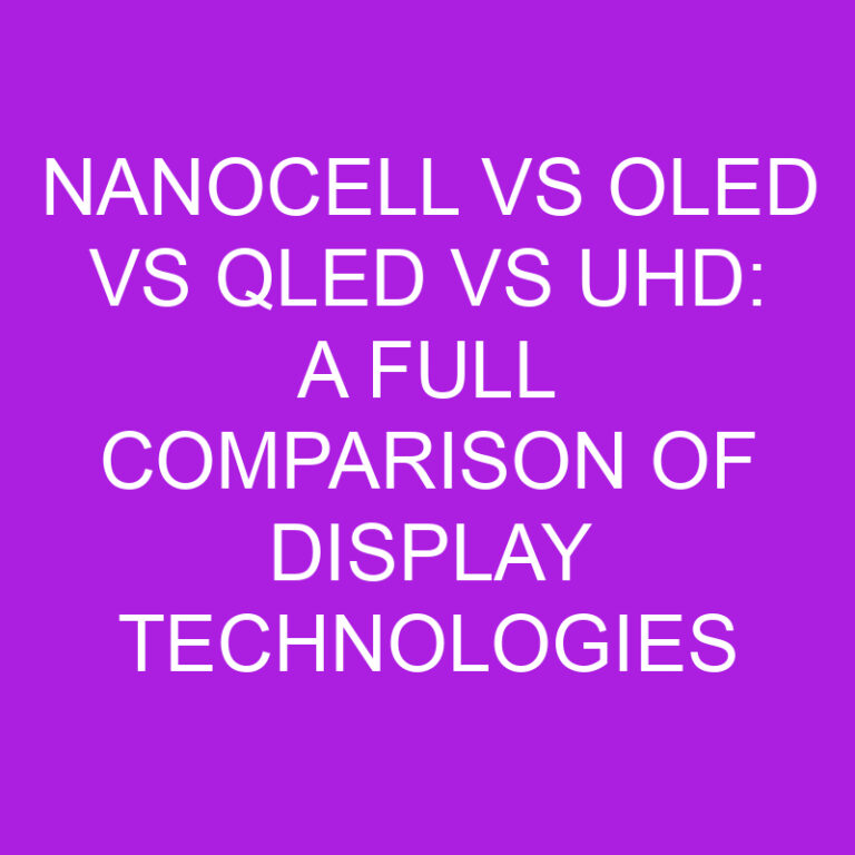 Nanocell Vs OLED Vs QLED Vs UHD: A Full Comparison Of Display Technologies » Differencess