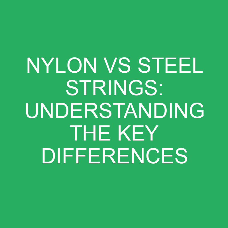 Nylon Vs Steel Strings: Understanding The Key Differences » Differencess