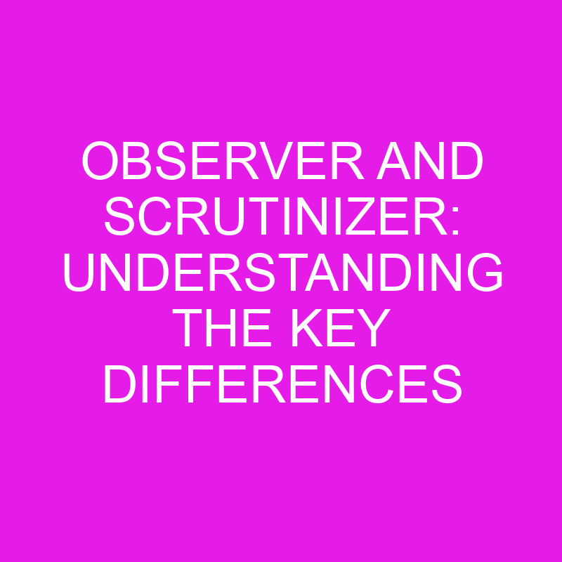 Observer And Scrutinizer: Understanding The Key Differences » Differencess