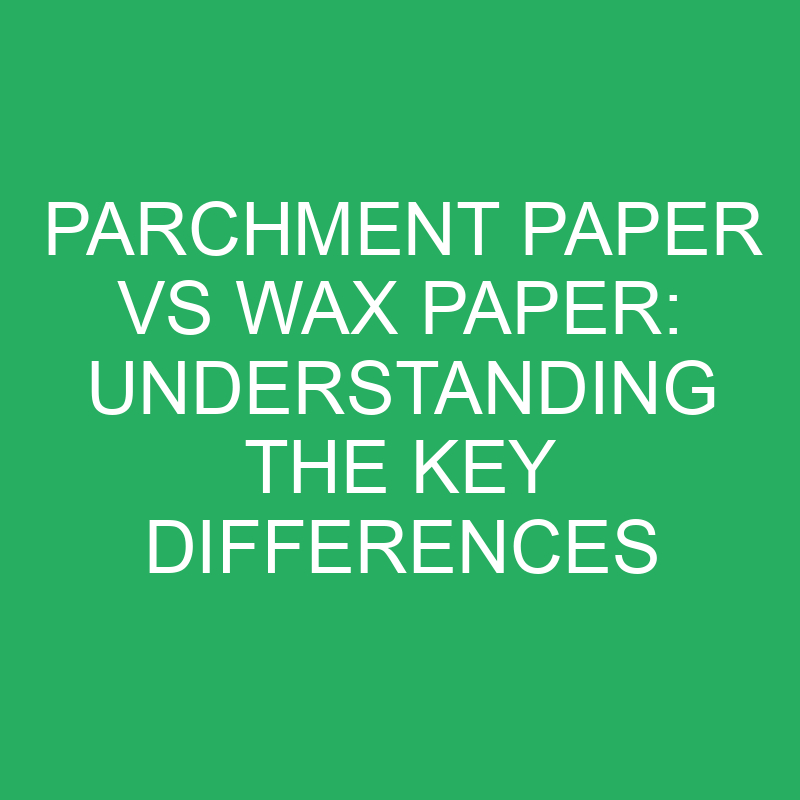 Parchment Paper Vs Wax Paper Understanding The Key Differences Differencess