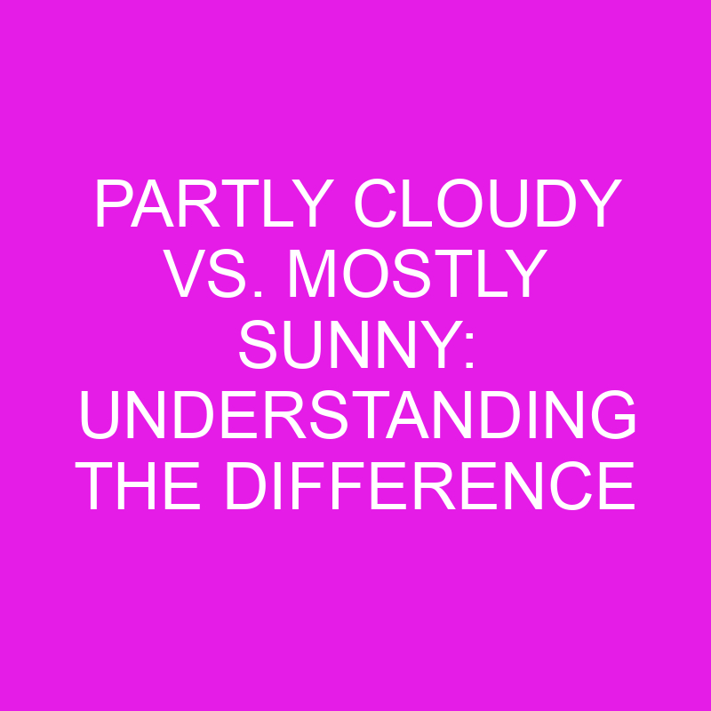 Partly Cloudy Vs. Mostly Sunny: Understanding The Difference » Differencess