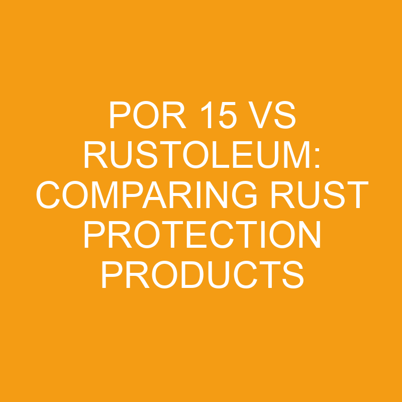 Por 15 Vs Rustoleum: Comparing Rust Protection Products » Differencess