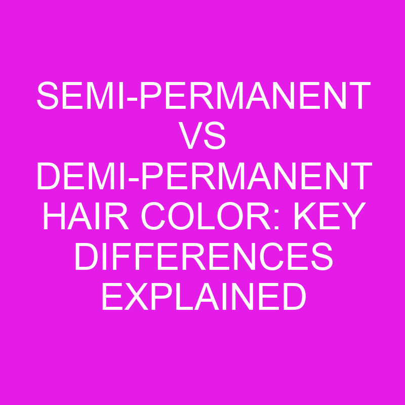 Semi Permanent Vs Demi Permanent Hair Color Key Differences Explained