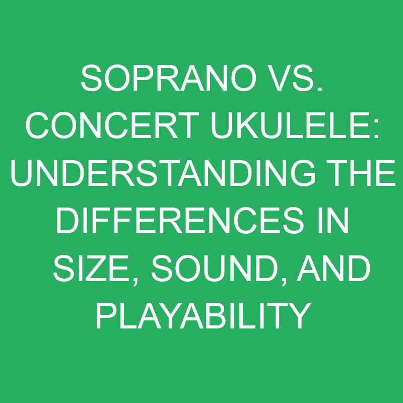 Soprano Vs. Concert Ukulele: Understanding The Differences In Size ...