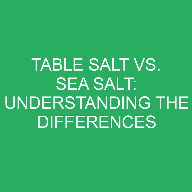 Table Salt Vs. Sea Salt: Understanding The Differences » Differencess