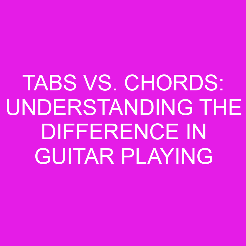 Tabs Vs. Chords: Understanding The Difference In Guitar Playing ... Tabs Vs. Chords: Understanding The Difference In Guitar Playing ...