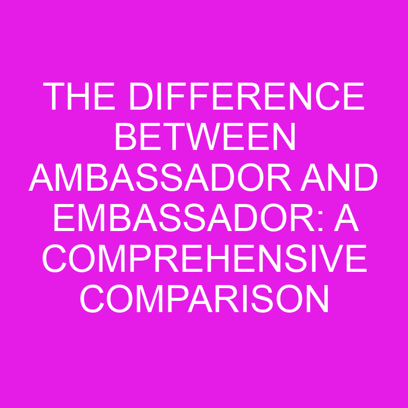 The Difference Between Ambassador And Embassador: A Comprehensive ...
