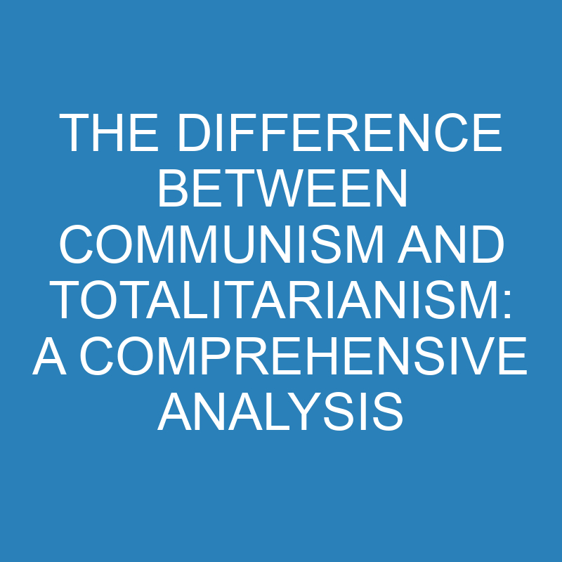 The Difference Between Communism And Totalitarianism: A Comprehensive ...