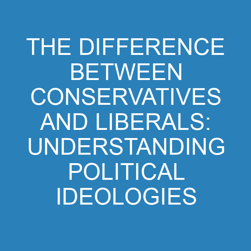 The Difference Between Conservatives And Liberals: Understanding ...