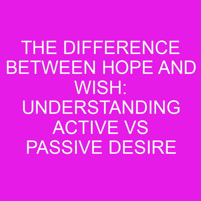 The Difference Between Hope And Wish: Understanding Active Vs Passive ...