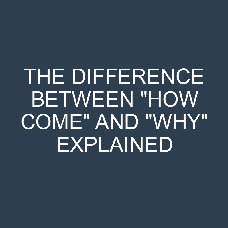 The Difference Between "How Come" And "Why" Explained » Differencess