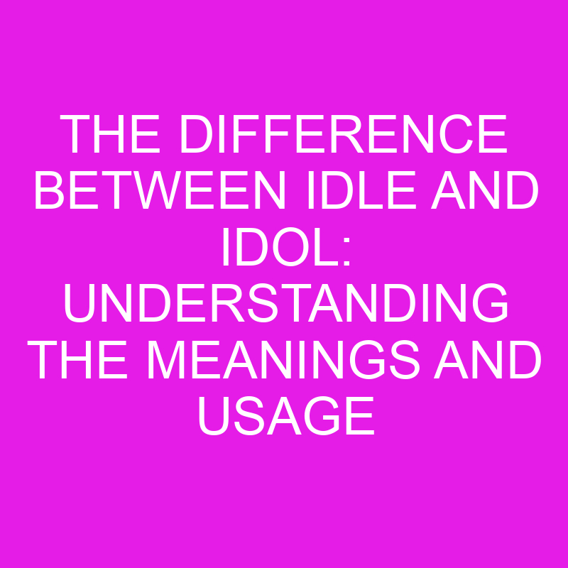 The Difference Between Idle And Idol: Understanding The Meanings And ...