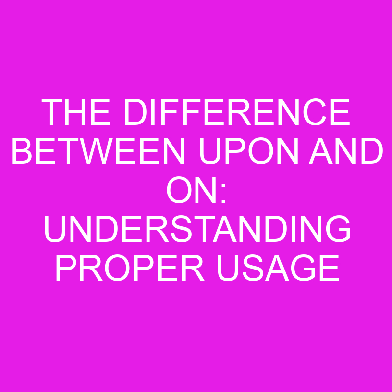 The Difference Between Upon And On: Understanding Proper Usage ...