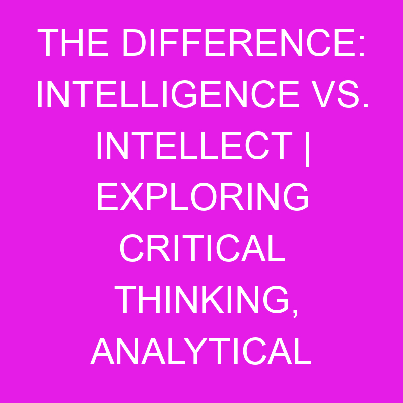 The Difference: Intelligence Vs. Intellect | Exploring Critical ...