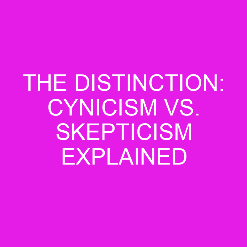 The Distinction: Cynicism Vs. Skepticism Explained » Differencess
