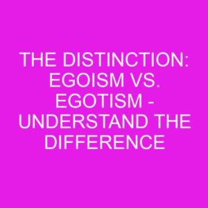 The Distinction: Egoism Vs. Egotism - Understand The Difference ...
