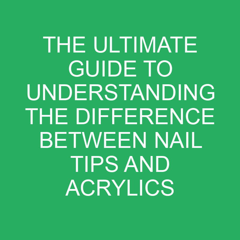 The Ultimate Guide To Understanding The Difference Between Nail Tips ...