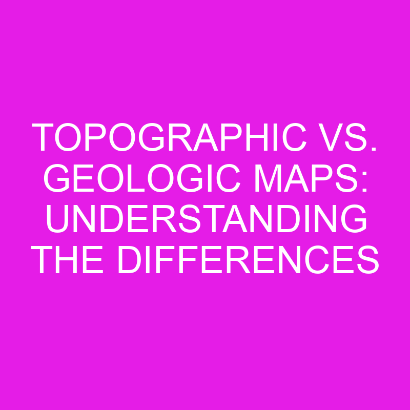 Topographic Vs. Geologic Maps: Understanding The Differences » Differencess